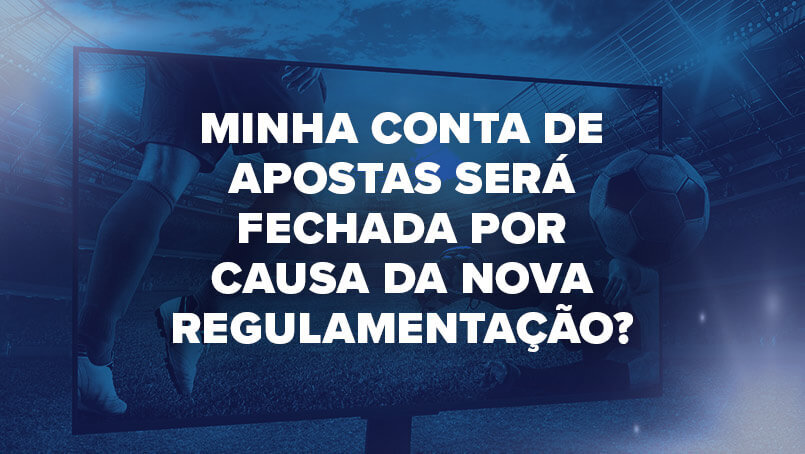 Minha conta de apostas será fechada por causa da nova regulamentação?